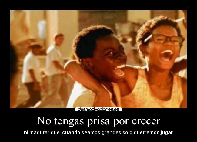 No tengas prisa por crecer | Desmotivaciones No tengas prisa por crecer | Desmotivaciones