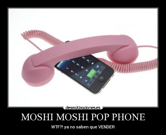 MOSHI MOSHI POP PHONE | Desmotivaciones
