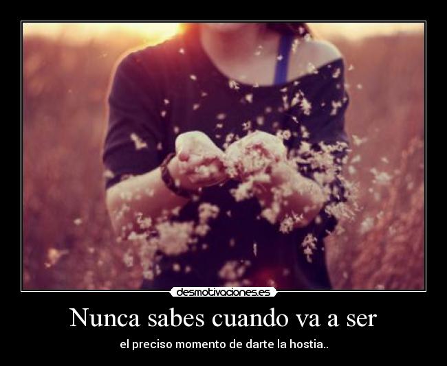 Nunca sabes cuando va a ser | Desmotivaciones Nunca sabes cuando va a ser | Desmotivaciones