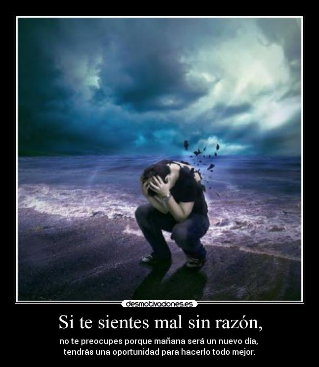 Si te sientes mal sin razón, | Desmotivaciones Si te sientes mal sin razón, | Desmotivaciones