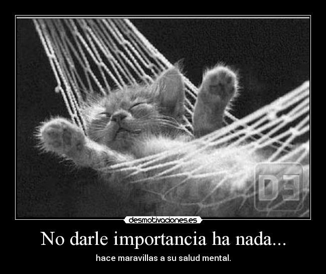 No darle importancia ha nada... | Desmotivaciones No darle importancia ha nada... | Desmotivaciones