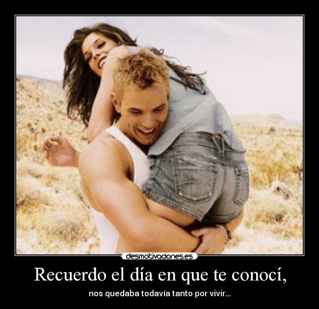 Recuerdo el día en que te conocí, | Desmotivaciones Recuerdo el día en que te conocí, | Desmotivaciones
