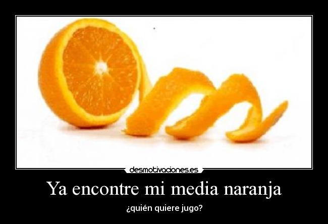 Ya encontre mi media naranja | Desmotivaciones