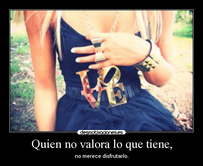 Quien no valora lo que tiene, | Desmotivaciones Quien no valora lo que tiene, | Desmotivaciones