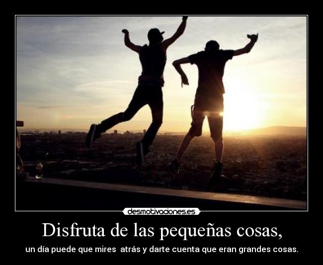 Disfruta de las pequeñas cosas, | Desmotivaciones