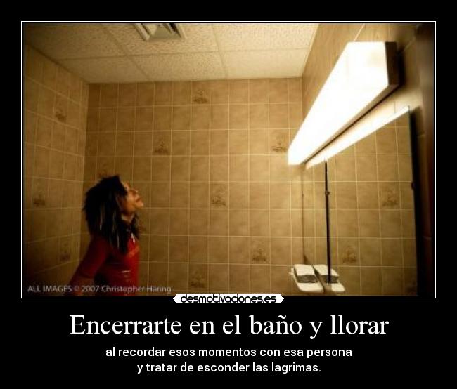 Encerrarte en el baño y llorar | Desmotivaciones