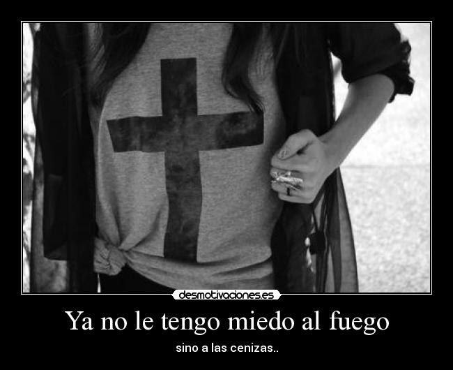 Ya no le tengo miedo al fuego | Desmotivaciones Ya no le tengo miedo al fuego | Desmotivaciones