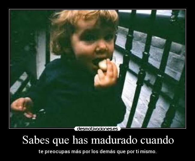 Sabes que has madurado cuando | Desmotivaciones Sabes que has madurado cuando | Desmotivaciones
