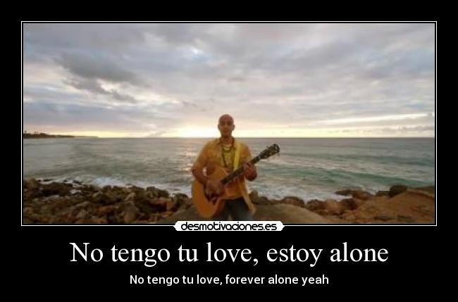 No tengo tu love, estoy alone | Desmotivaciones