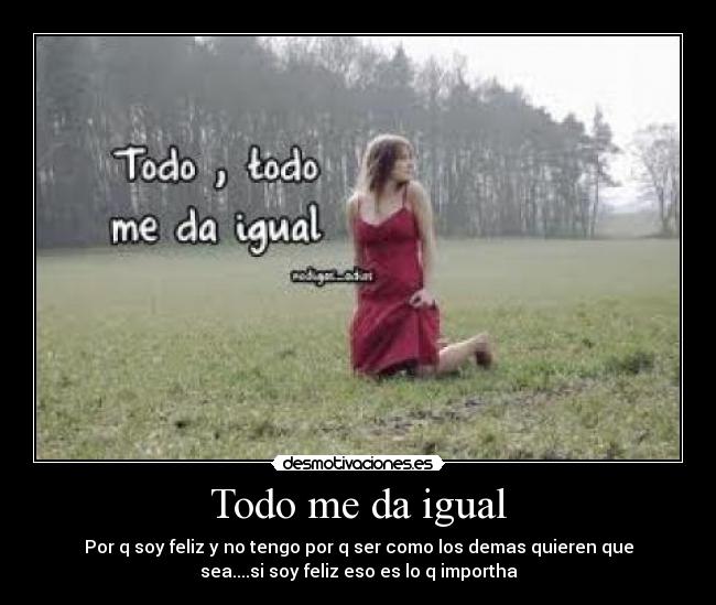 Todo Me Da Igual Desmotivaciones