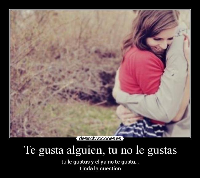 Te gusta alguien, tu no le gustas | Desmotivaciones