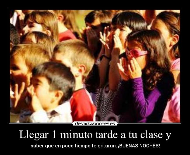 Llegar 1 minuto tarde a tu clase y | Desmotivaciones