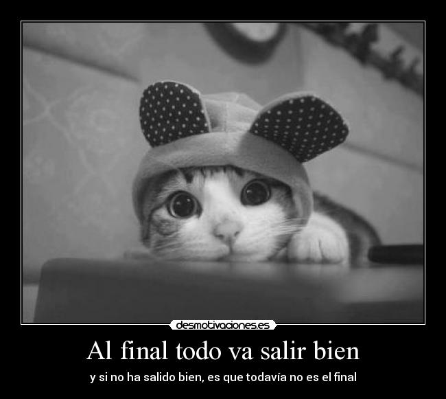 Al final todo va salir bien | Desmotivaciones Al final todo va salir bien | Desmotivaciones