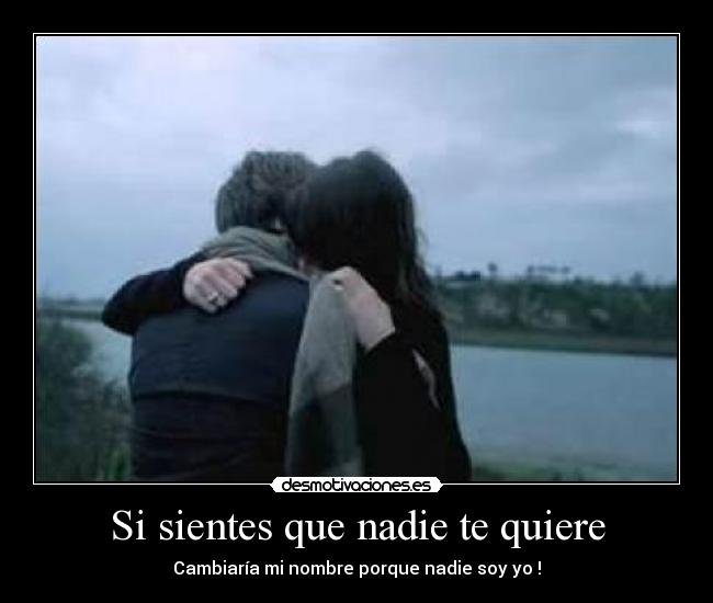 Si sientes que nadie te quiere | Desmotivaciones Si sientes que nadie te quiere | Desmotivaciones