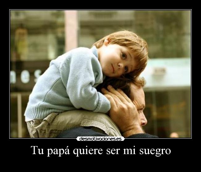 Tu Papá Quiere Ser Mi Suegro Desmotivaciones 