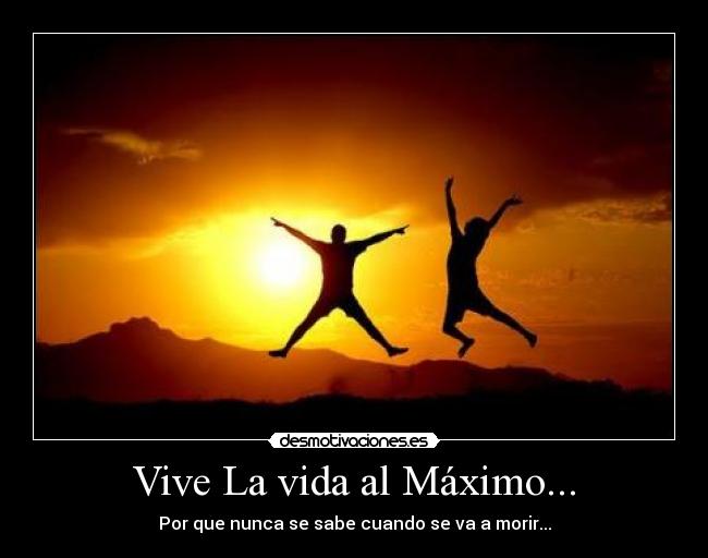 Vive La vida al Máximo... | Desmotivaciones