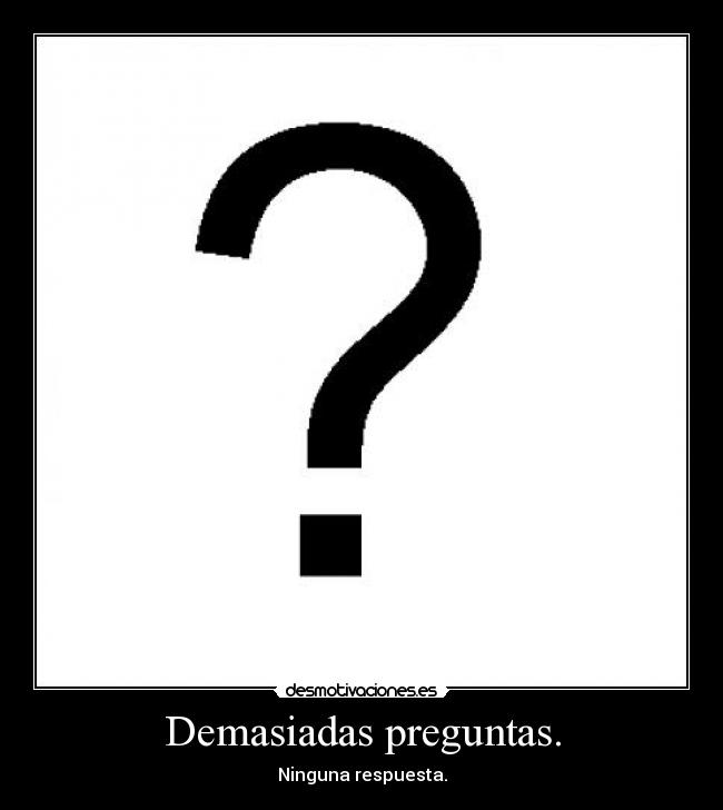 Demasiadas preguntas. | Desmotivaciones