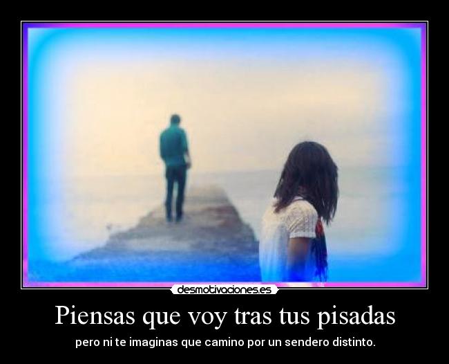 Piensas que voy tras tus pisadas | Desmotivaciones