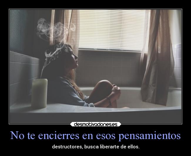 No te encierres en esos pensamientos | Desmotivaciones