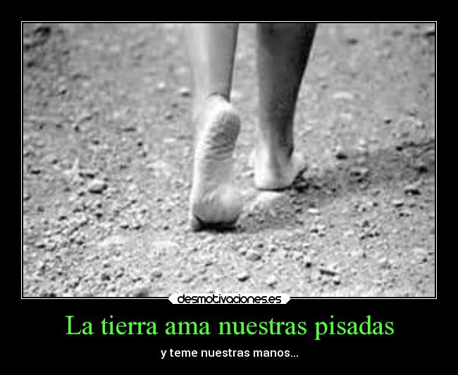 La tierra ama nuestras pisadas | Desmotivaciones