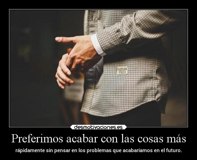 Preferimos acabar con las cosas más | Desmotivaciones