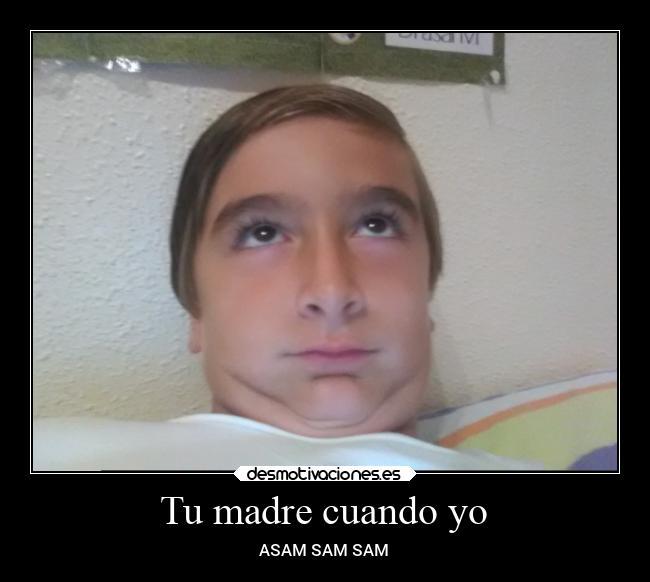 Tu madre cuando yo | Desmotivaciones